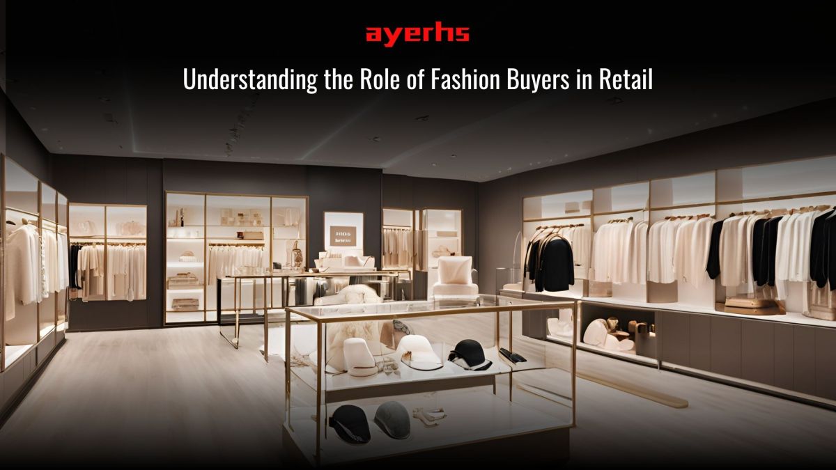 Understanding the Role of Fashion Buyers in Retail – Ayerhs Magazine