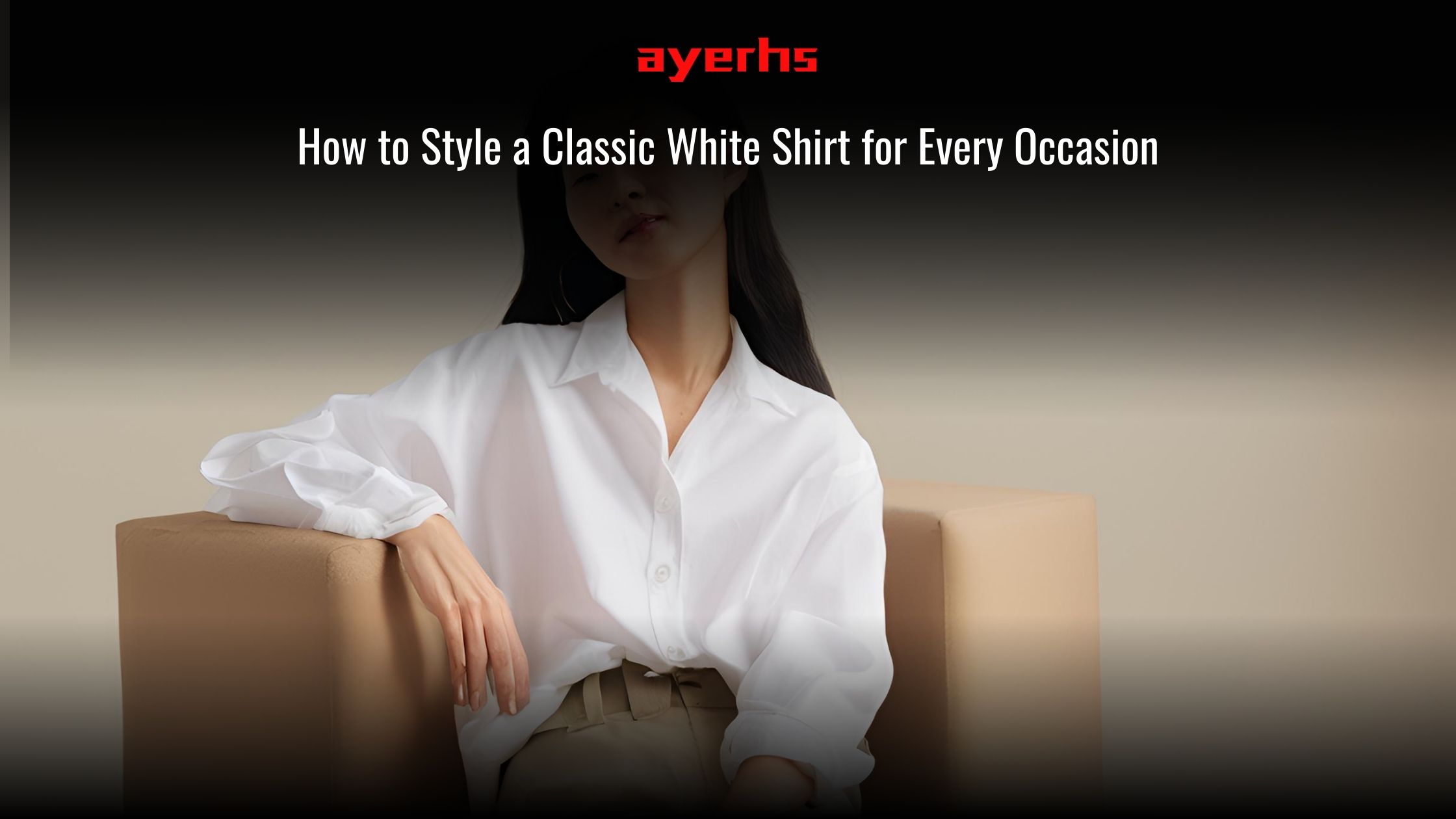 How to Style a Classic White Shirt for Every Occasion – Ayerhs Magazine