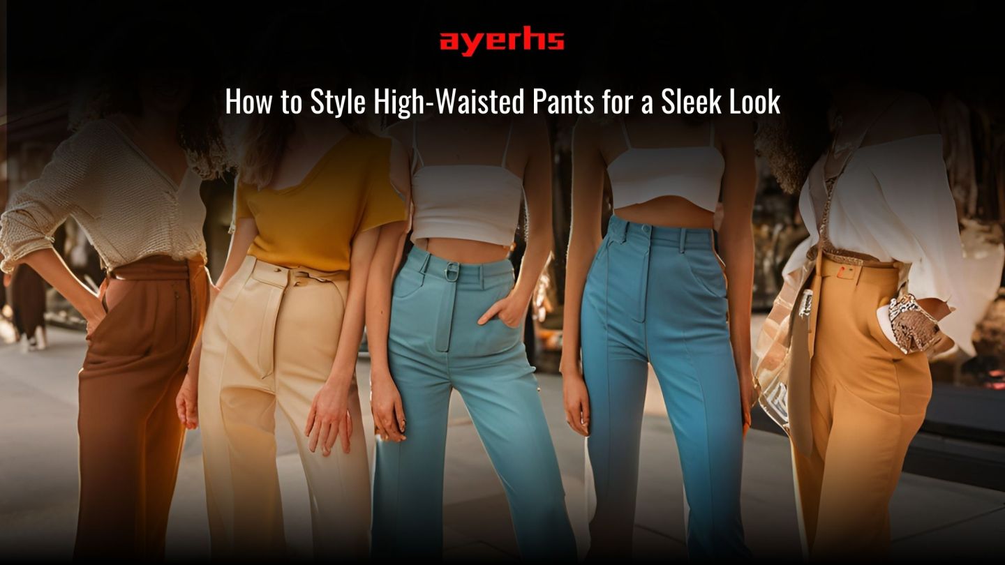How to Style High-Waisted Pants for a Sleek Look – Ayerhs Magazine