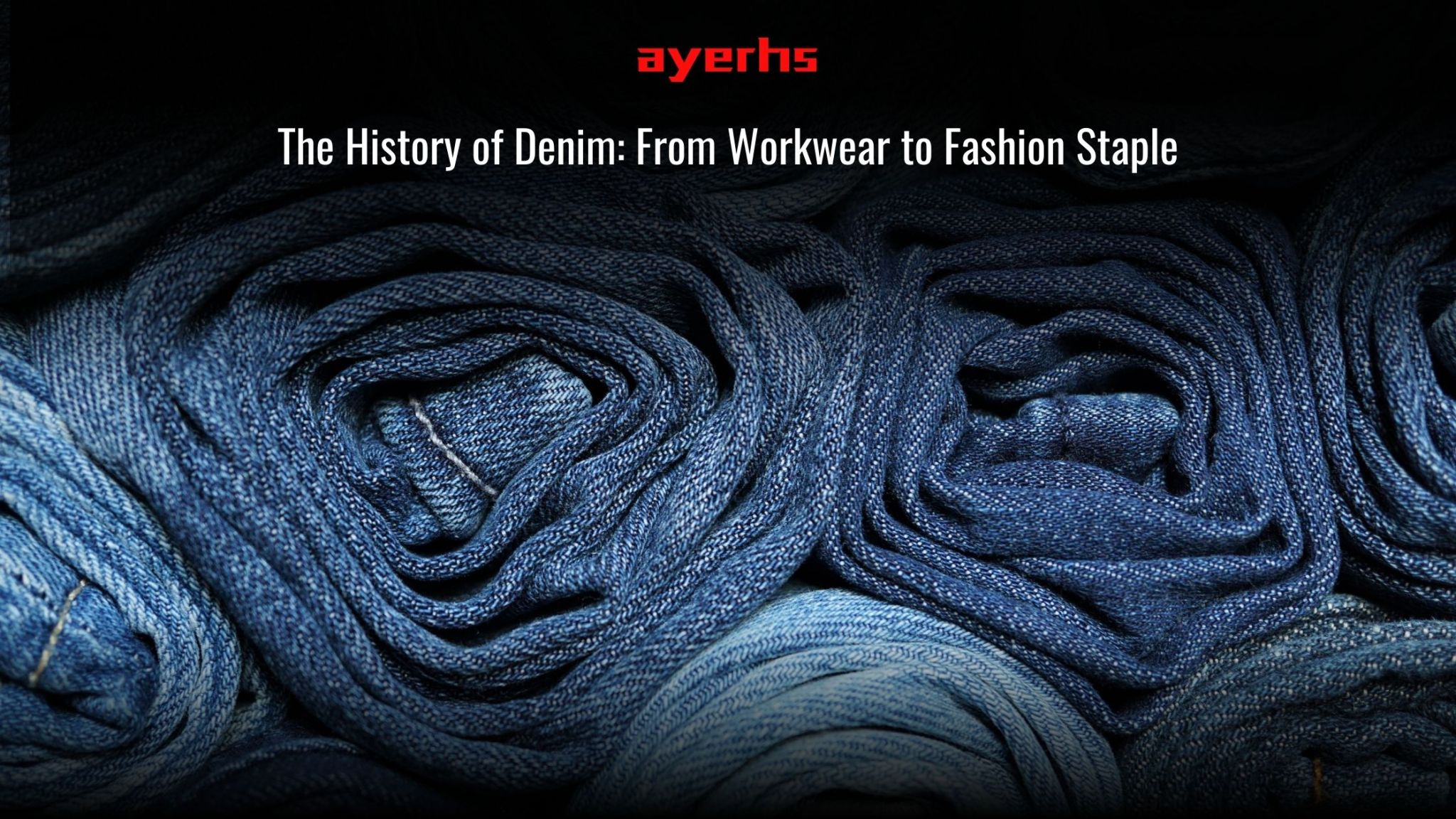 The History of Denim: From Workwear to Fashion Staple – Ayerhs Magazine